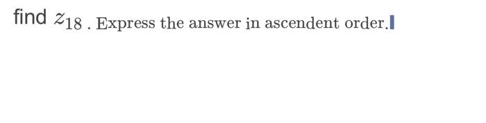 find z18. Express the answer in ascendent order.I | Chegg.com