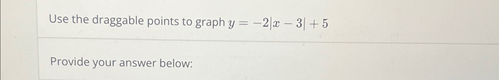 Solved Use the draggable points to graph y=-2|x-3|+5Provide | Chegg.com