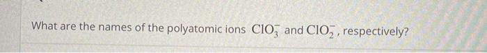 Solved What are the names of the polyatomic ions CIO, and | Chegg.com