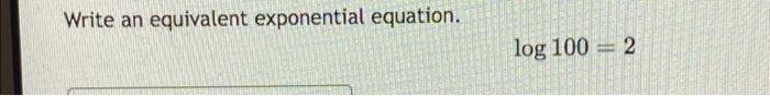 Solved Write an equivalent exponential equation. log100=2 | Chegg.com