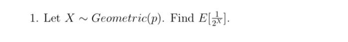 Solved 1. Let X∼ Geometric (p). Find E[2X1]. | Chegg.com