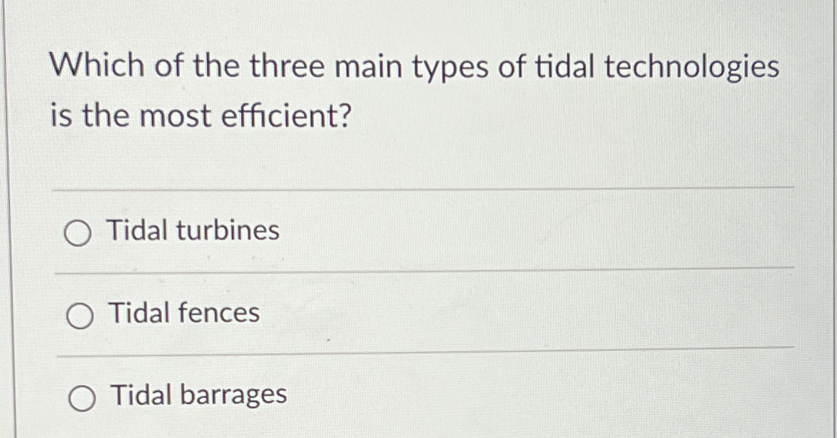 Solved Which of the three main types of tidal technologies | Chegg.com