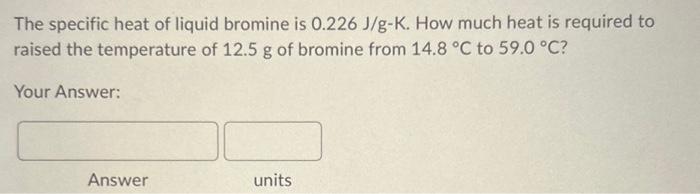 Solved The specific heat of liquid bromine is 0.226 J/g-K. | Chegg.com