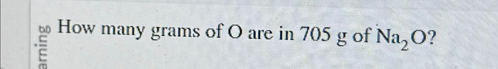 Solved How many grams of O ﻿are in 705g ﻿of Na2O ? | Chegg.com