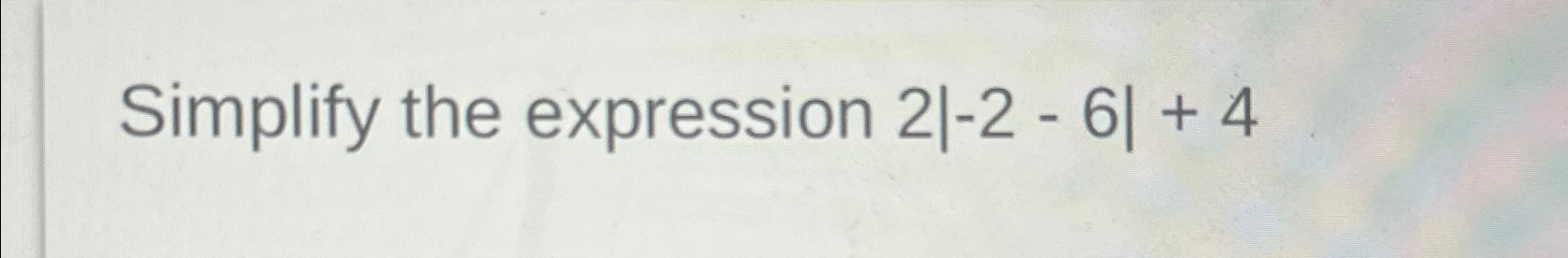 Solved Simplify the expression 2|-2-6|+4 | Chegg.com