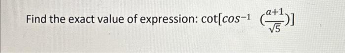 Solved Find the exact value of expression: cot[cos−1(5a+1)] | Chegg.com