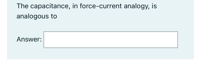 Solved The capacitance, in force-current analogy, is | Chegg.com