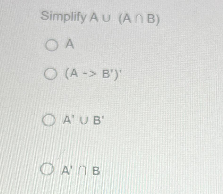 Solved Simplify A∪(A∩B)A(A→B')'A'∪B'A'∩B | Chegg.com