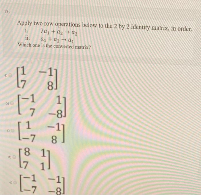 Solved 13 - Apply two row operations below to the 2 by 2 | Chegg.com