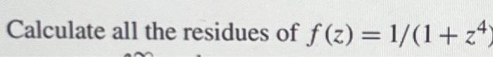 Solved Calculate all the residues of f(z)=1/(1+z4) | Chegg.com