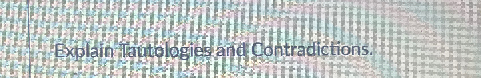 Solved Explain Tautologies and Contradictions. | Chegg.com