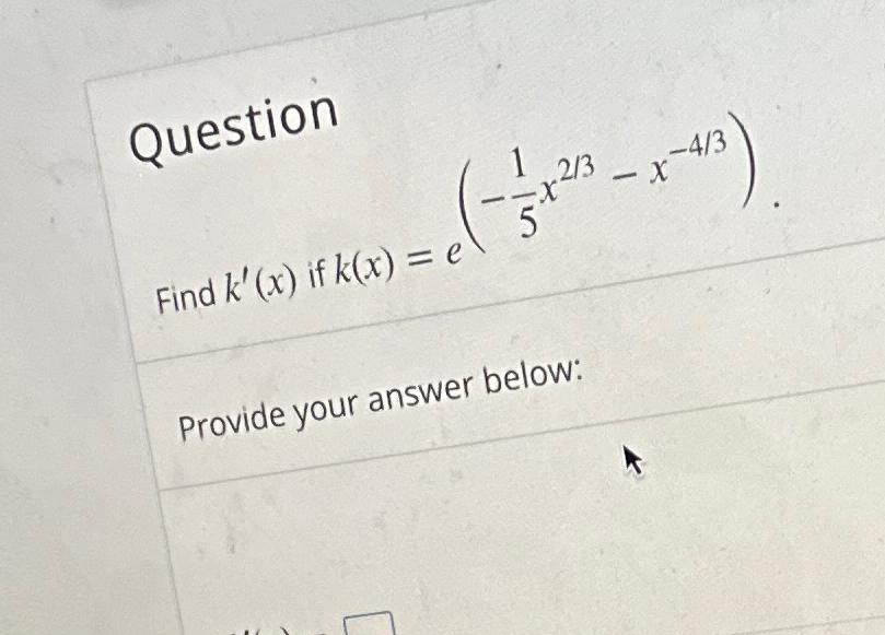 Solved Question Find k'(x) if k(x)=e(-15x23-x-43). Find | Chegg.com Solved Question Find k'(x) if k(x)=e(-15x23-x-43). Find | Chegg.com