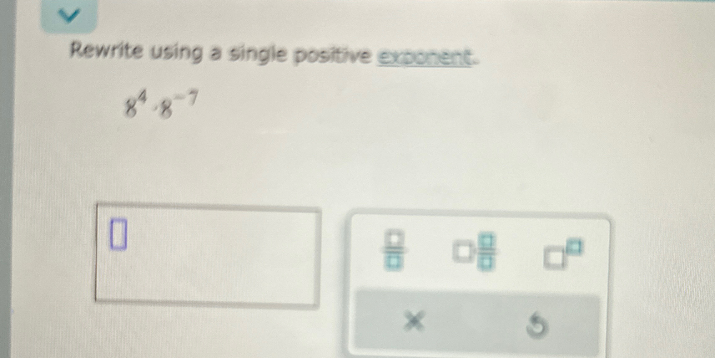 Solved Rewrite using a single positive exounent.84*8-7 | Chegg.com