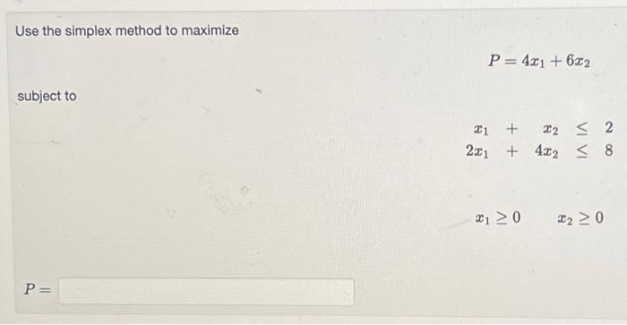 Solved Use the simplex method to maximize P=4x1+6x2 subject | Chegg.com