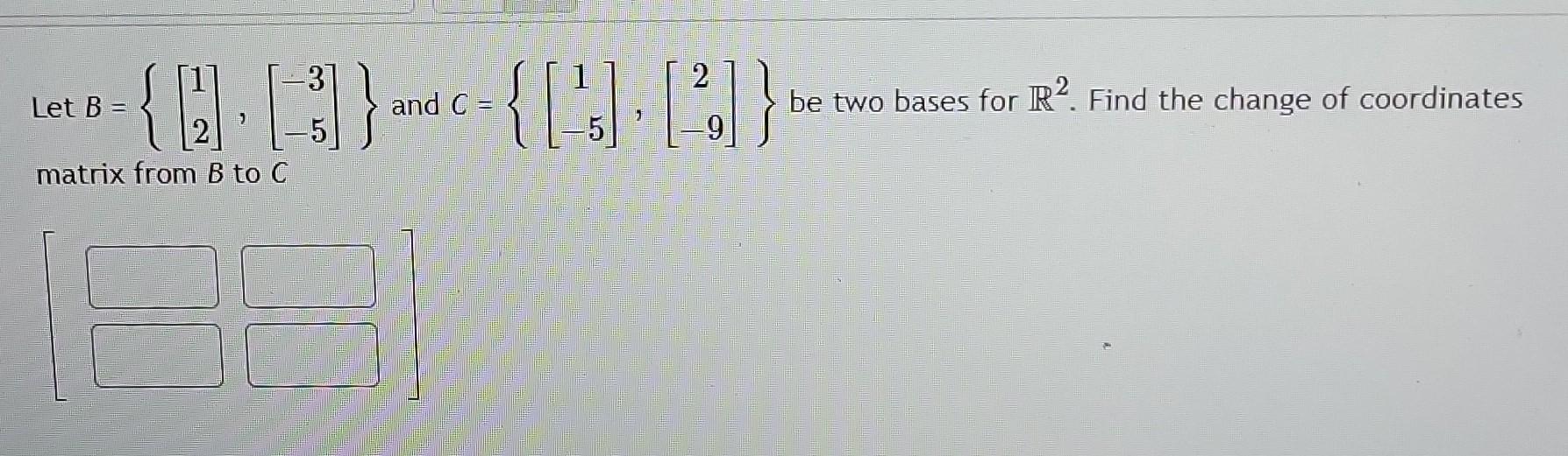 Solved Let B={[12],[−3−5]} and C={[1−5],[2−9]} be two bases | Chegg.com