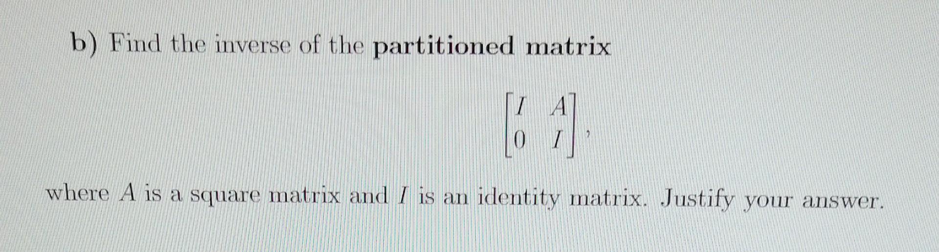 Solved b) Find the inverse of the partitioned matrix [I0AI] | Chegg.com