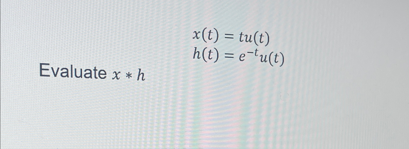 Solved Evaluate x**hx(t)=tu(t)h(t)=e-tu(t) | Chegg.com