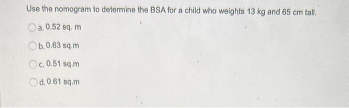 Solved Use the nomogram to determine the BSA for a child who | Chegg.com