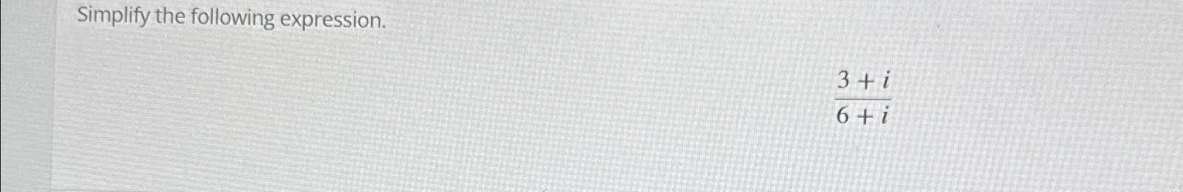 Solved Simplify the following expression.3+i6+i | Chegg.com
