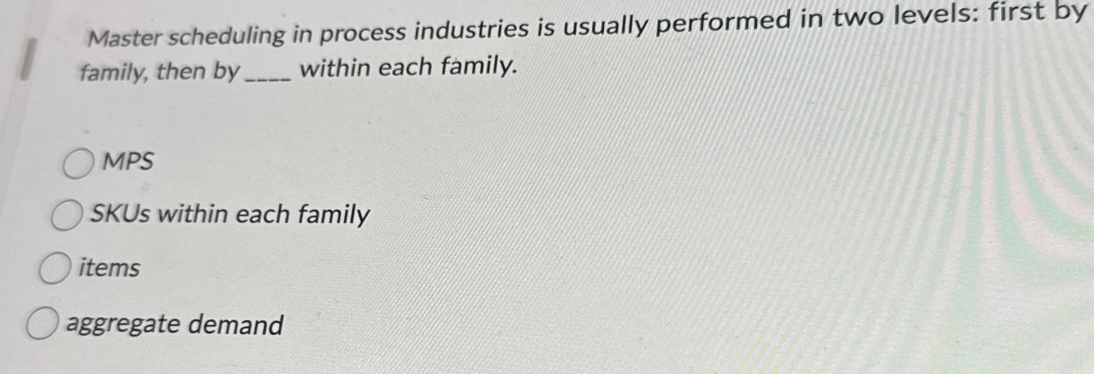 Solved Master scheduling in process industries is usually | Chegg.com