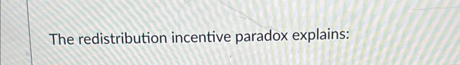 Solved The redistribution incentive paradox explains: | Chegg.com