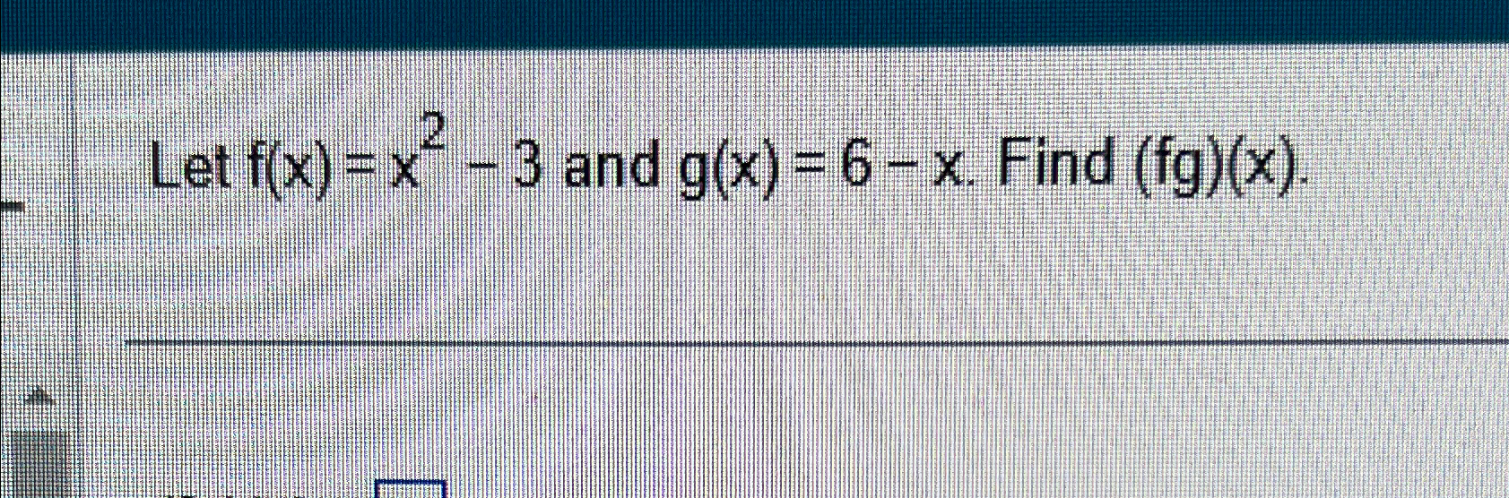 Solved Let f(x)=x2-3 ﻿and g(x)=6-x. ﻿Find (fg)(x) | Chegg.com