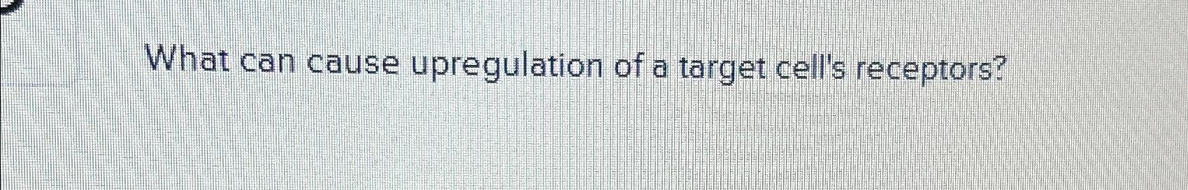 Solved What can cause upregulation of a target cell's | Chegg.com