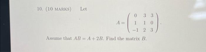 Solved 10. (10 MARKS) Let 0 3 3 1 10 -1 2 3 Assume that AB = | Chegg.com