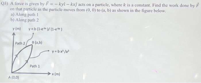 Solved Q3) A force is given by F=−ky ^−kx ^ acts on a | Chegg.com