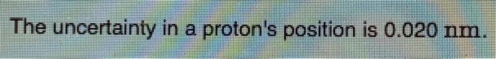 Solved The uncertainty in a proton's position is 0.020 | Chegg.com