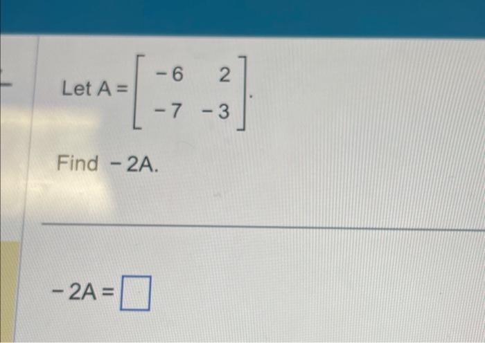Solved Let A = -6 2 - 2A = -7-3 Find - 2A. | Chegg.com