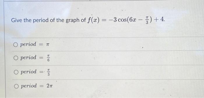 Solved Give the period of the graph of f(x)=−3cos(6x−3π)+4 | Chegg.com