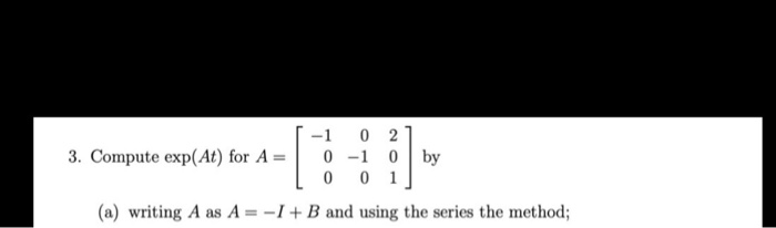 Solved 3. Compute exp(At) for A = -1 02 0-1 0 by 0 0 1 (a) | Chegg.com