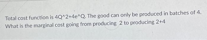 Solved Total cost function is 4Q∧2+4e∧Q. The good can only | Chegg.com