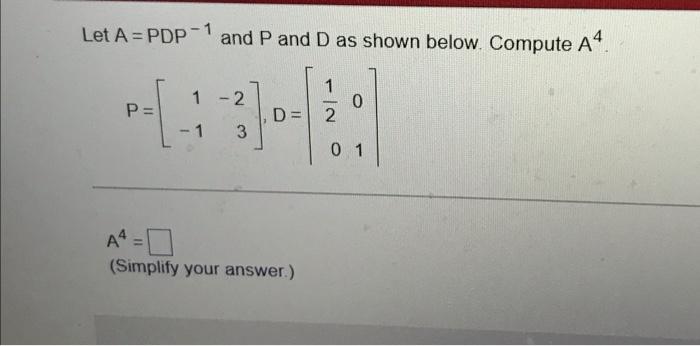 Solved Let A = PDP-1 and P and D as shown below. Compute A4. | Chegg.com