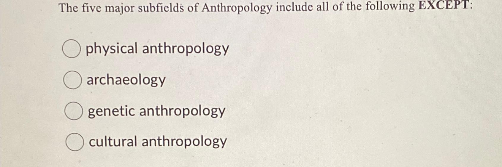 Solved The five major subfields of Anthropology include all | Chegg.com