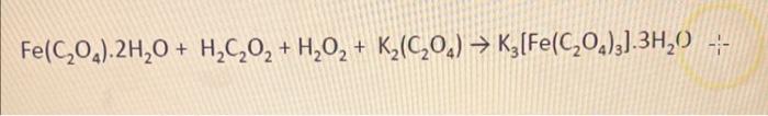 Solved Fe(C2O4)⋅2H2O+H2C2O2+H2O2+K2(C2O4)→K3[Fe(C2O4)3]⋅3H2O | Chegg.com