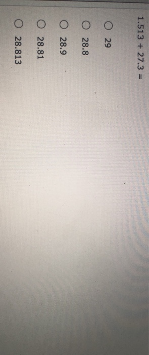 Solved 1.513 + 27.3 = Ο 29 Ο 28.8 Ο 28.9 Ο 28.81 Ο 28.813 | Chegg.com