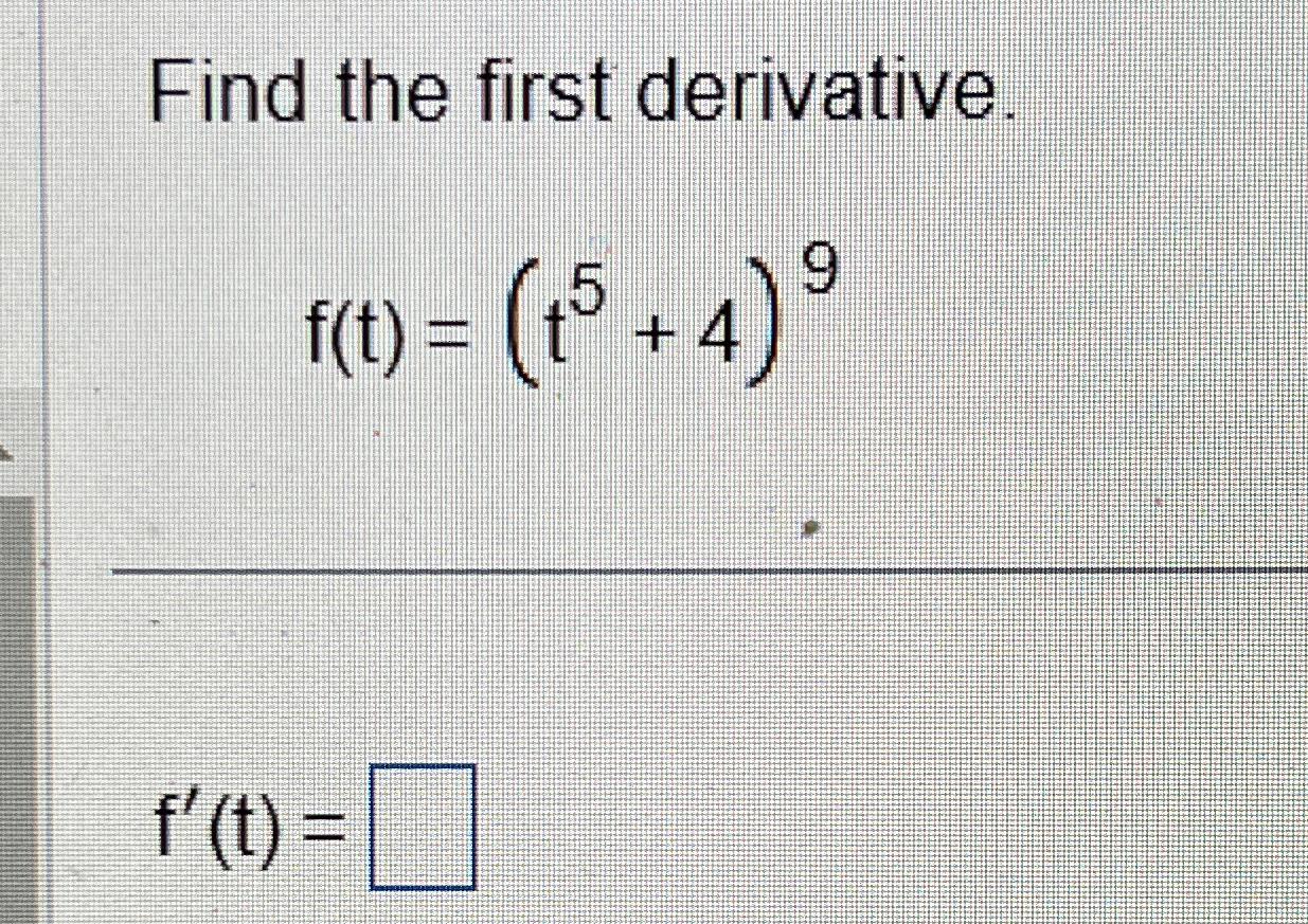 Solved Find the first derivative.f(t)=(t5+4)9f'(t)= | Chegg.com