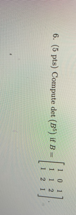 Solved 6. (5 pts) Compute det (B5) if B = 1 0 1 1 1 2 1 2 1 | Chegg.com Solved 6. (5 pts) Compute det (B5) if B = 1 0 1 1 1 2 1 2 1 | Chegg.com