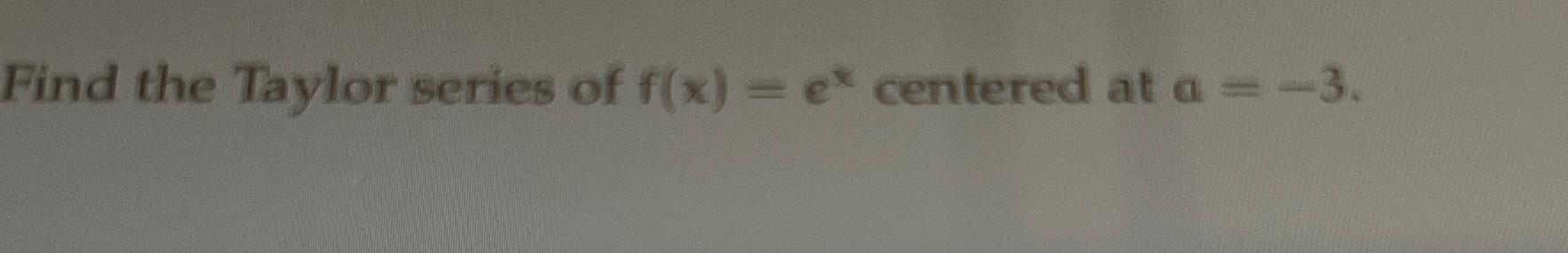 Solved Find the Taylor series of f(x)=ex ﻿centered at | Chegg.com