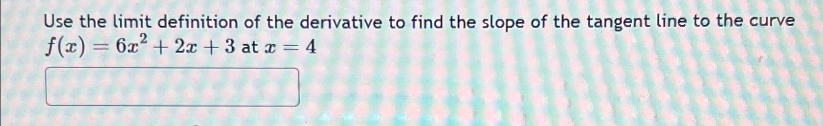 Solved Use the limit definition of the derivative to find | Chegg.com