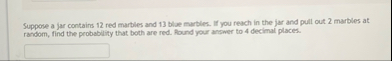 Solved Suppore a jar contains 12 ﻿red marbles and 13 ﻿blae | Chegg.com