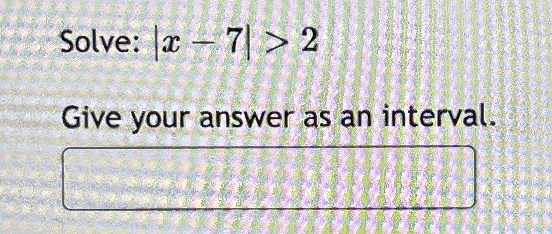 Solved Solve: |x-7|>2 ﻿Give your answer as an interval. | Chegg.com
