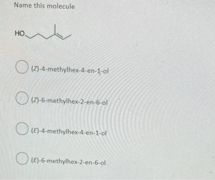 Solved Name this molecule HO O - (Z)-4-methylhex-4-en-1-ol O | Chegg.com