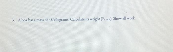 Solved 3. A box has a mass of 48 kilograms. Calculate its | Chegg.com