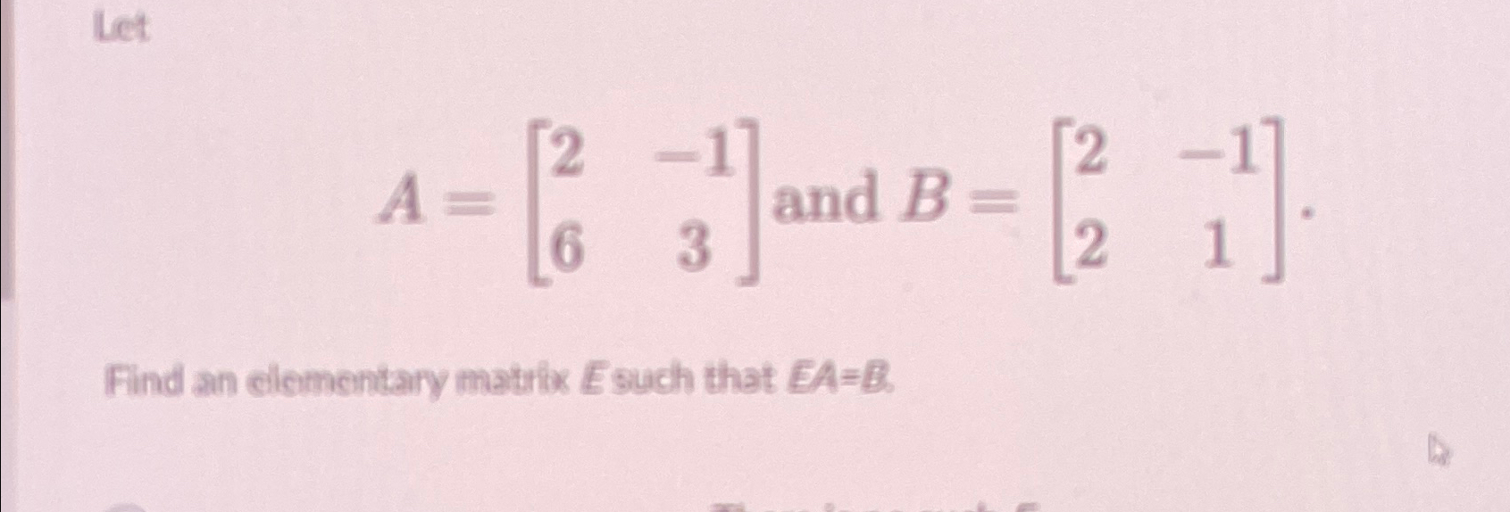 Solved LetA=[2-163] ﻿and B=[2-121]Find an elementany matrits | Chegg.com