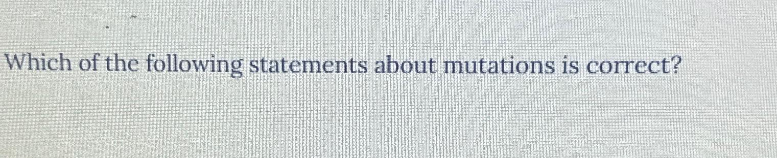 Solved Which of the following statements about mutations is | Chegg.com