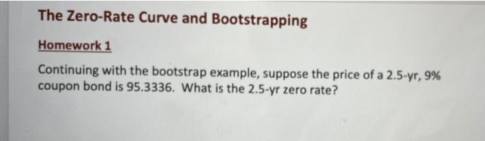 Solved The Zero-Rate Curve and Bootstrapping Homework 1 | Chegg.com