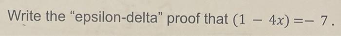 Solved Write the "epsilon-delta" proof that (1 – 4x) =- 7. - | Chegg.com